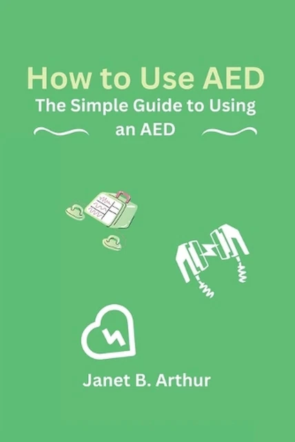 HOW TO USE AED: The Simple Guide to Using an AED by Janet B. Arthur ...