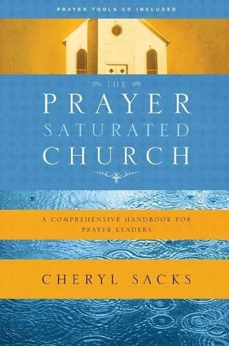 CHERYL SACKS THE Prayer-Saturated Church : A Comprehensive Handbook for ...