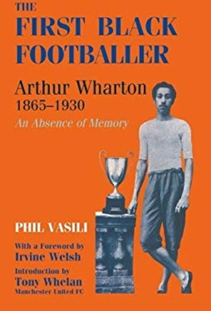 THE FIRST BLACK Footballer : Arthur Wharton 1865-1930: an Absence £32. ...