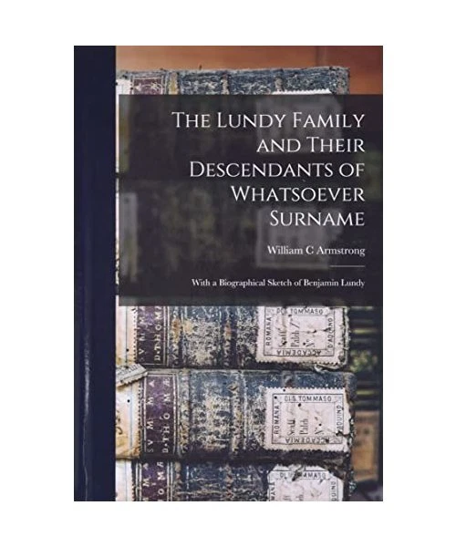 THE LUNDY FAMILY and Their Descendants of Whatsoever Surname: With a ...