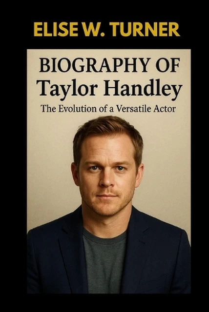 BIOGRAPHY OF TAYLOR Handley: The Evolution of a Versatile Actor: The ...