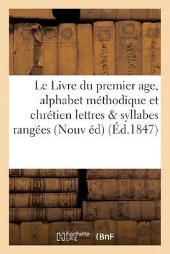 LE LIVRE DU Premier Age, Alphabet Methodique Et Chretien, Contenant 1 ...