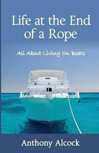 LIFE AT THE End of a Rope: All About Living on Boats by Anthony J ...