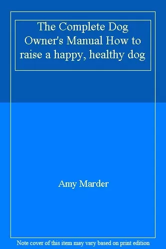 THE COMPLETE DOG Owner's Manual How to raise a happy, healthy dog-Amy ... THE COMPLETE DOG Owner's Manual How to raise a happy, healthy dog-Amy ...