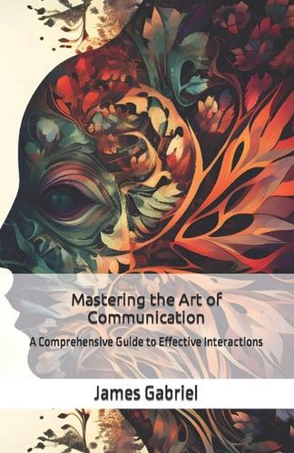 MASTERING THE ART of Communication: A Comprehensive Guide to Effective ...