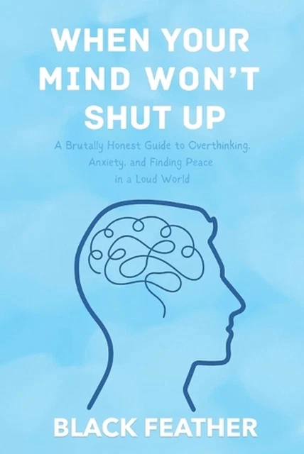 WHEN YOUR MIND Won't Shut Up: A Brutally Honest Guide to Overthinking ...