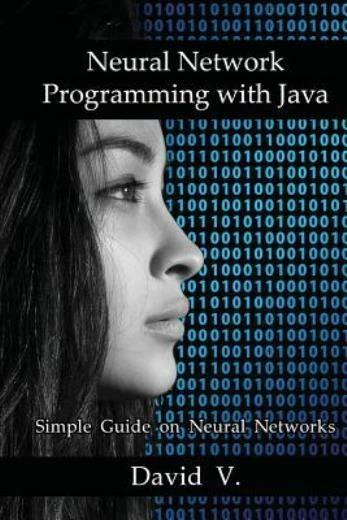 NEURAL NETWORK PROGRAMMING With Java: Simple Guide On Neural Networks ...