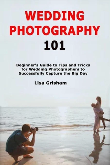 WEDDING PHOTOGRAPHY 101: Beginner's Guide to Tips and Tricks for Wedding Photogr £24.76 ...