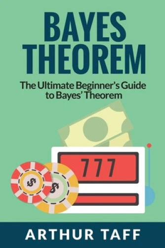 BAYES THEOREM: THE Ultimate Beginner's Guide to Bayes Theorem by Taff ...