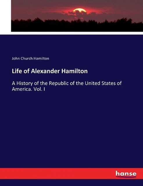 LIFE OF ALEXANDER Hamilton: A History of the Republic of the United ...