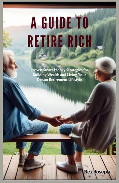 A GUIDE TO Retire Rich: Proven Smart Money Strategies for Building ...