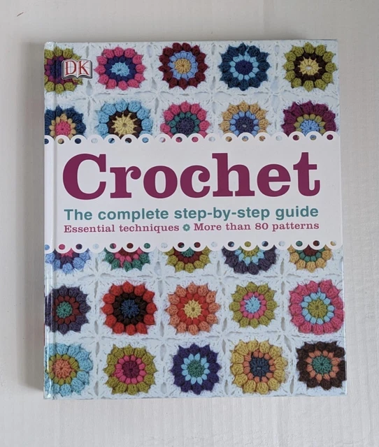 CROCHET : THE Complete Step-By-Step Guide Essential Techniques, ...80 ...
