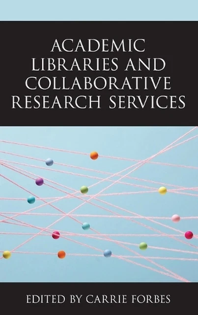ACADEMIC LIBRARIES AND Collaborative Research Services by Carrie Forbes ...