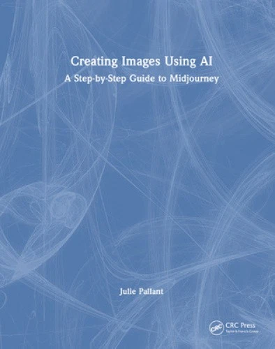 CREATING IMAGES USING AI: A Step-by-Step Guide to Midjourney by Julie ...