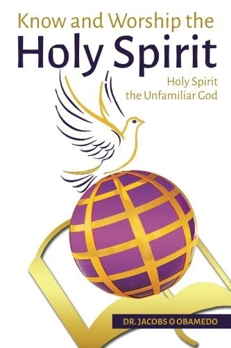 KNOW AND WORSHIP the Holy Spirit: Holy Spirit The Unfamiliar God. Obamedo
