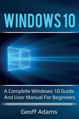 WINDOWS 10: A complete Windows 10 guide and user manual for beginners ...