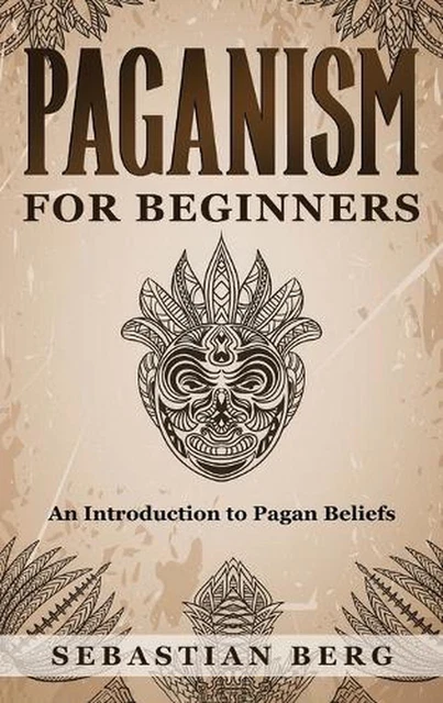 PAGANISM FOR BEGINNERS: An Introduction to Pagan Beliefs by Sebastian ...