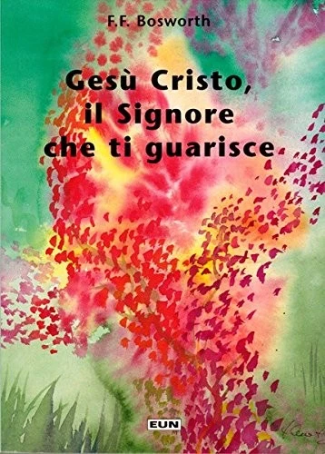 FRED F. BOSWORTH G. E. Laiso Gesù Cristo, il Signore che ti guarisce ...