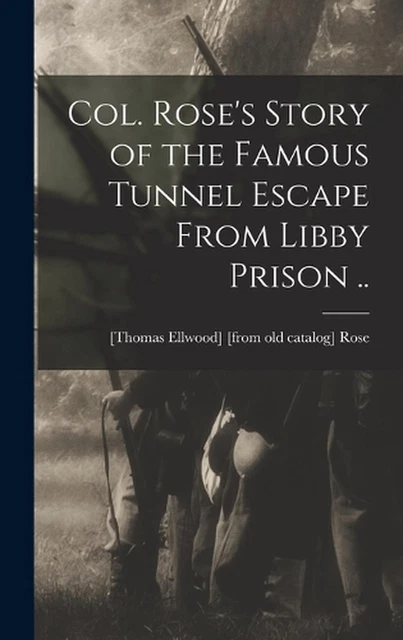 COL. ROSE'S STORY of the Famous Tunnel Escape From Libby Prison .. by ...