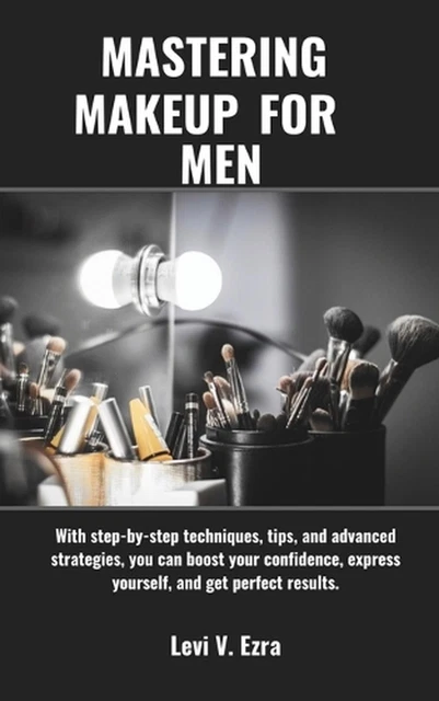 Mastering Makeup For Men With Step By Step Techniques Tips And