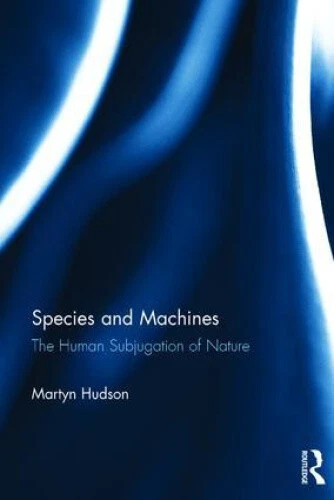 SPECIES AND MACHINES: The Human Subjugation of Nature by Hudson, Martyn ...
