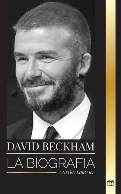 DAVID BECKHAM: LA biograf?a de una leyenda del f?tbol profesional ingl ...