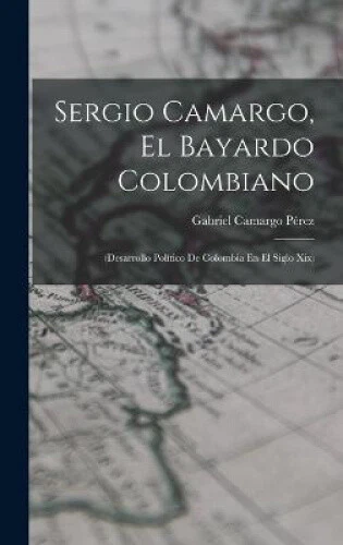 SERGIO CAMARGO, EL Bayardo Colombiano: (Desarrollo Político De Colombia ...