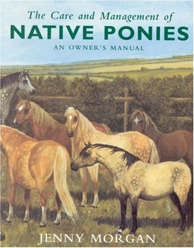 THE CARE AND Management of Native Ponies: An Owner's by Morgan, Jenny ...