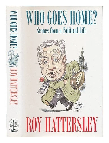 HATTERSLEY, ROY WHO goes home? : scenes from a political life / Roy ...
