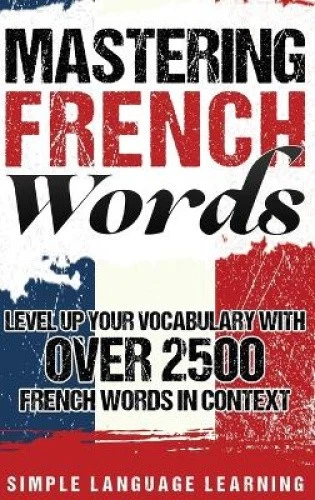 MASTERING FRENCH WORDS: Level Up Your Vocabulary with Over 2500 French ...