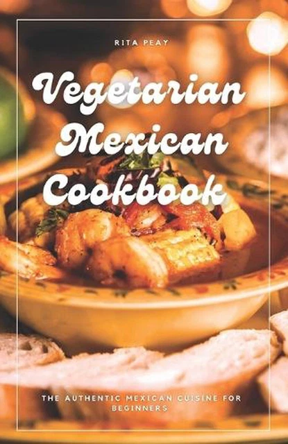 VEGETARIAN MEXICAN COOKBOOK: The Authentic Mexican Cuisine For ...