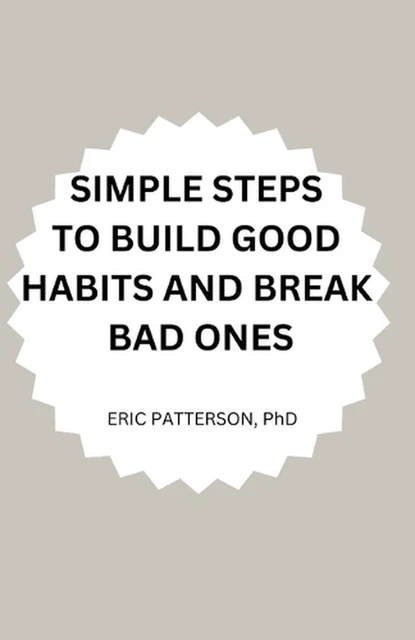 SIMPLE STEPS TO Build Good Habits and Break Bad Ones by Eric Patterson ...
