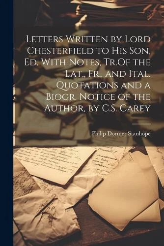 LETTERS WRITTEN BY Lord Chesterfield to His Son, Ed. With Notes, Tr.Of ...