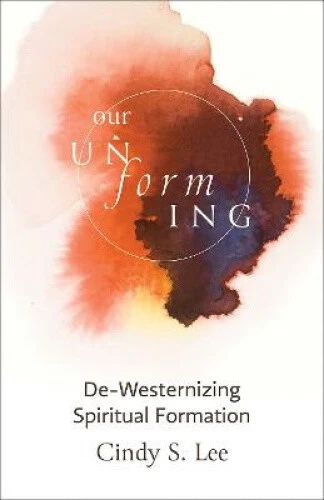 OUR UNFORMING: DE-WESTERNIZING Spiritual Formation by S. Lee, Cindy $47 ...