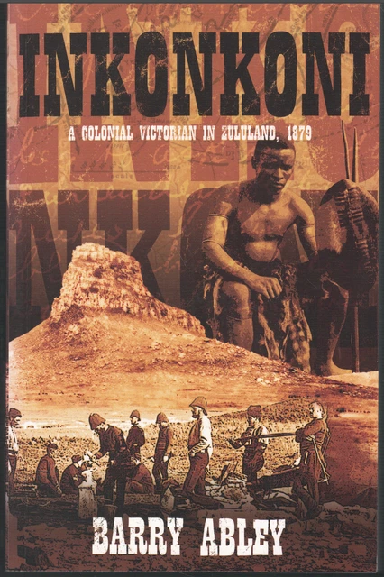 INKONKONI - A Colonial Victorian in Zululand 1879 ; by Barry Abley ...