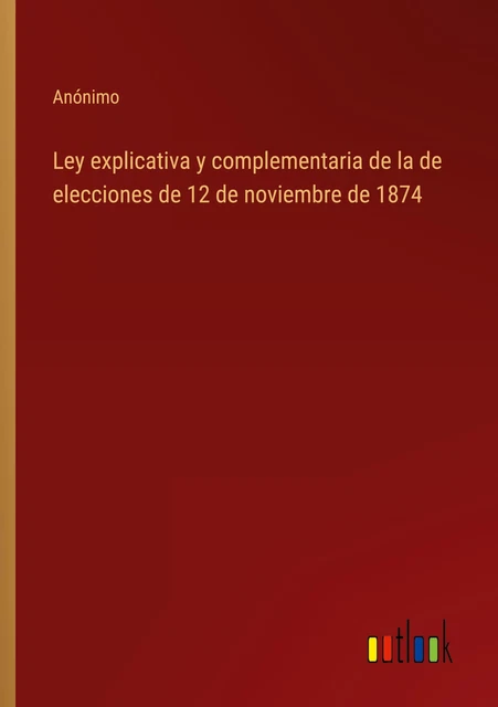 ANÓNIMO | LEY explicativa y complementaria de la de elecciones de 12 de ...