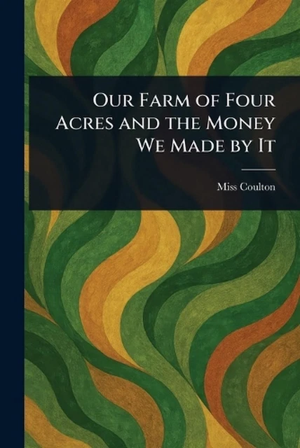 OUR FARM OF Four Acres and the Money We Made by It by Miss Coulton ...