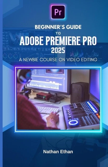 BEGINNER'S GUIDE TO Adobe Premiere Pro 2025: A Newbie Course on Video ...