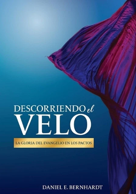 DESCORRIENDO EL VELO: La gloria del Evangelio en los Pactos by Daniel E ...