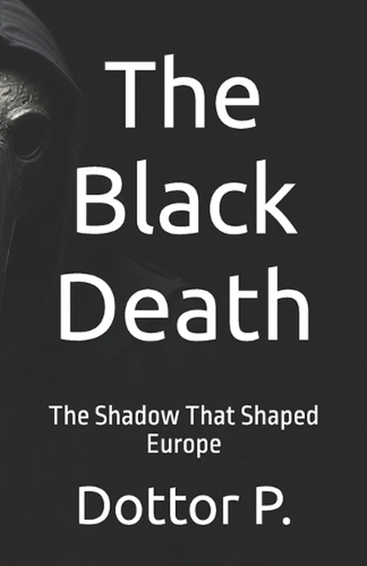 THE BLACK DEATH: The Shadow That Shaped Europe by Dottor P. Paperback ...
