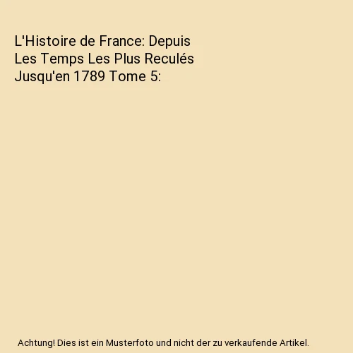 L'HISTOIRE DE FRANCE: Depuis Les Temps Les Plus Reculés Jusqu'en 1789 Tome 5, F EUR 23,88 ...