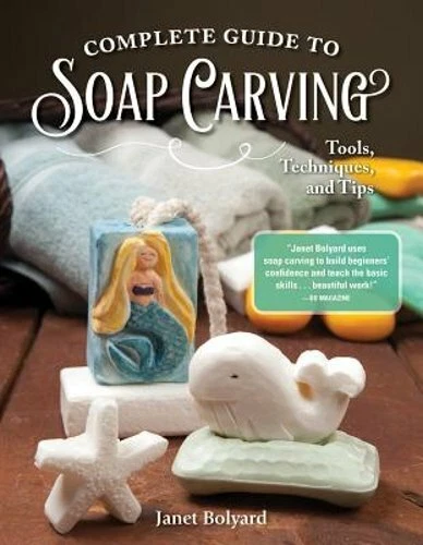 COMPLETE GUIDE TO SOAP CARVING: TOOLS, TECHNIQUES, AND By Janet Bolyard ...
