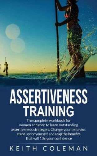Assertiveness Training The Complete Workbook For Women And Men To