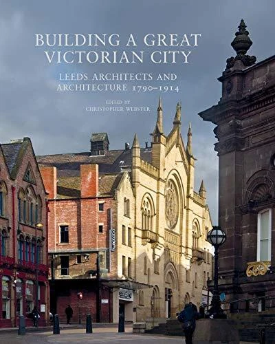 BUILDING A GREAT Victorian City: Leeds Architects and Architecture 1790 ...