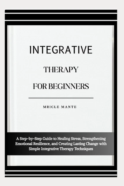 INTEGRATIVE THERAPY FOR Beginners: A Step-by-Step Guide to Healing ...