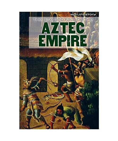THE RISE AND Fall of the Aztec Empire (World History), Stoltman, Joan E ...