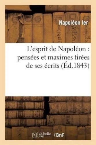 NAPOLÉON IER L'ESPRIT de Napoléon: Pensées Et Maximes Tirées de Ses ...