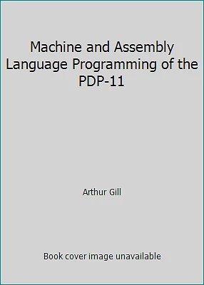 MACHINE AND ASSEMBLY Language Programming of the PDP-11 by Arthur Gill ...