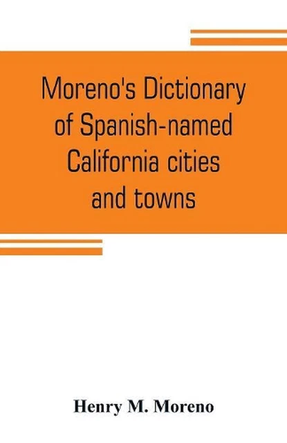 MORENO'S DICTIONARY OF Spanish-named California cities and towns ...