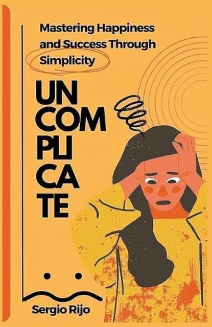 UNCOMPLICATE: MAÎTRISER LE bonheur et le succès par la simplicité par ...